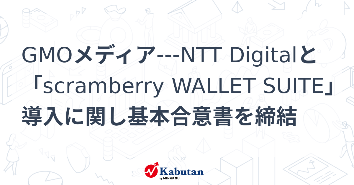 GMOメディア---NTT Digitalと「scramberry WALLET SUITE」導入に関し基本合意書を締結 | 個別株 - 株探ニュース