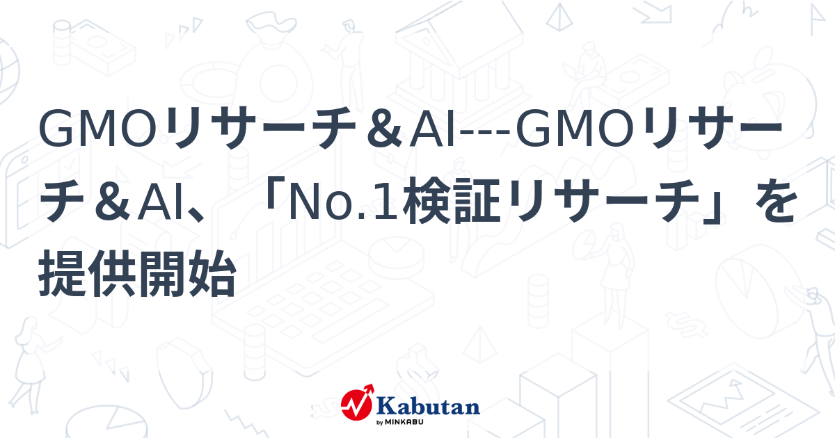 GMOリサーチ&AI---GMOリサーチ&AI、「No.1検証リサーチ」を提供開始 | 個別株 - 株探ニュース
