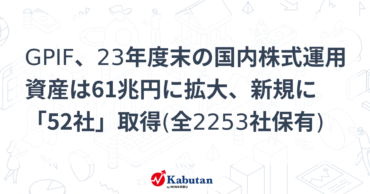GPIF、23年度末の国内株式運用資産は61兆円に拡大、新規に「52社」取得(全2253社保有) | 特集 - 株探ニュース