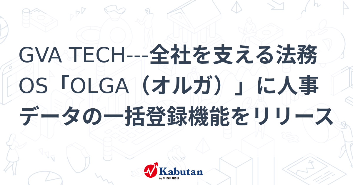 GVA TECH---全社を支える法務OS「OLGA（オルガ）」に人事データの一括登録機能をリリース | 株探ニュース