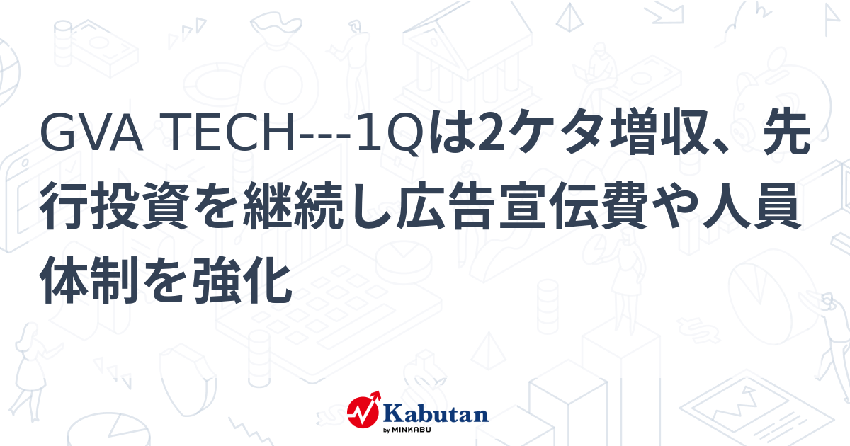 GVA TECH---1Qは2ケタ増収、先行投資を継続し広告宣伝費や人員体制を強化 | 個別株 - 株探ニュース