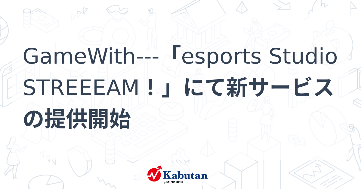 GameWith---「esports Studio STREEEAM！」にて新サービスの提供開始 | 個別株 - 株探ニュース