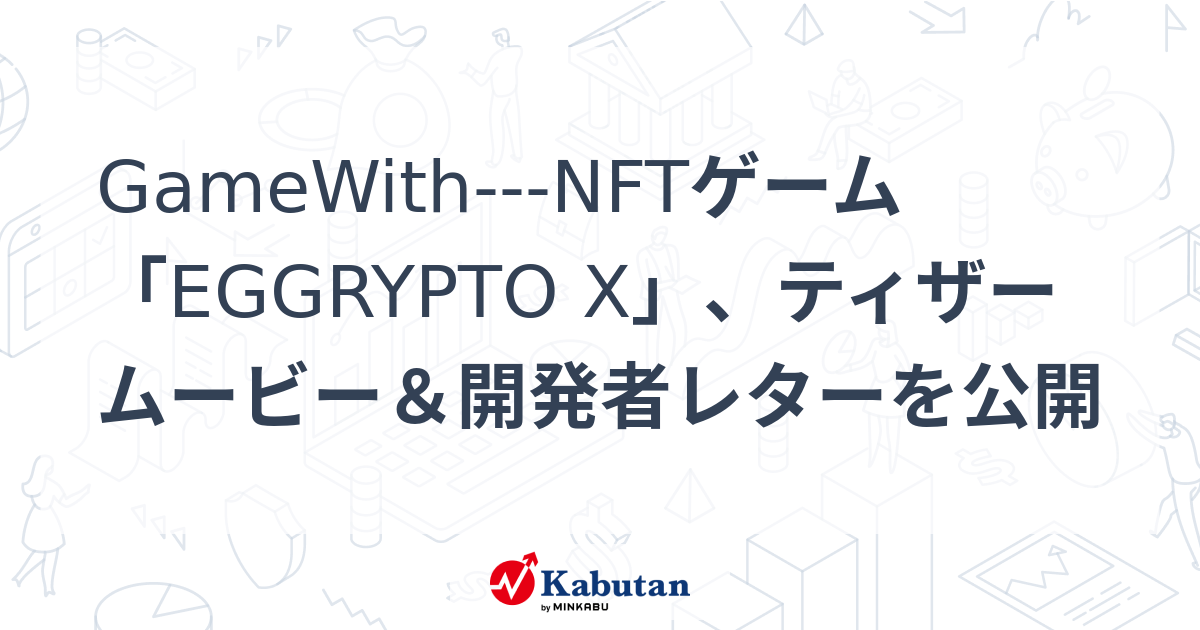 GameWith---NFTゲーム「EGGRYPTO X」、ティザームービー＆開発者レターを公開 | 個別株 - 株探ニュース