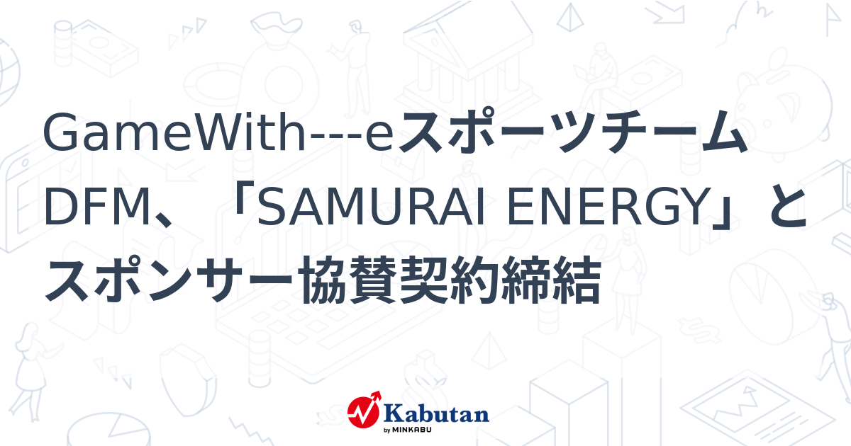 GameWith---eスポーツチームDFM、「SAMURAI ENERGY」とスポンサー協賛契約締結 | 個別株 - 株探ニュース