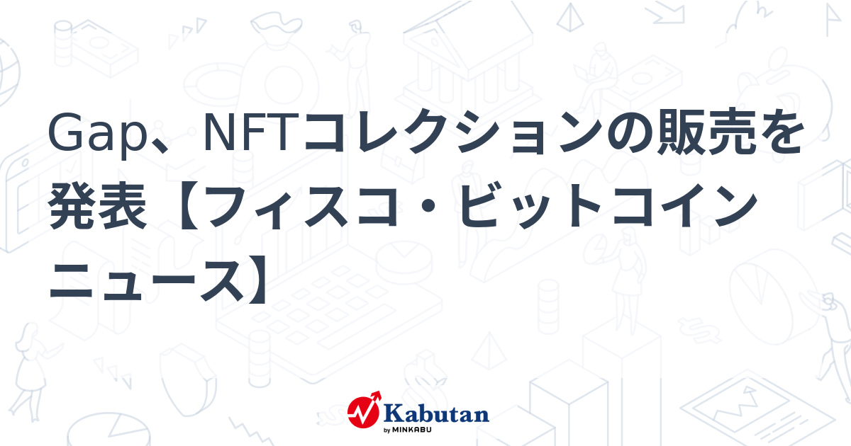 Gap、NFTコレクションの販売を発表【フィスコ・ビットコインニュース】 | 通貨 - 株探ニュース