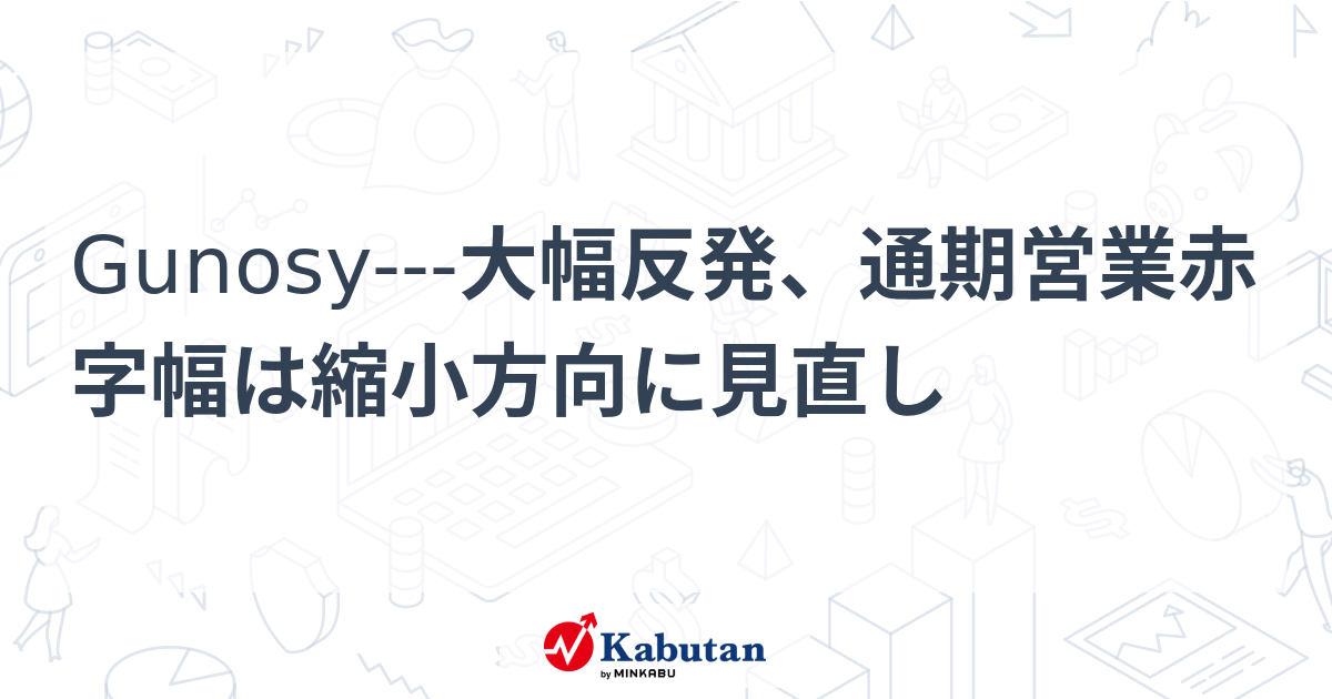 Gunosy---大幅反発、通期営業赤字幅は縮小方向に見直し | 個別株 - 株探ニュース