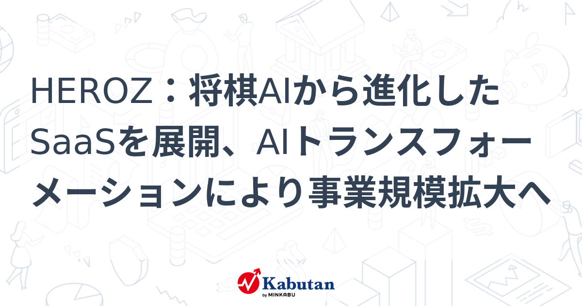 HEROZ：将棋AIから進化したSaaSを展開、AIトランスフォーメーションにより事業規模拡大へ | 個別株 - 株探ニュース