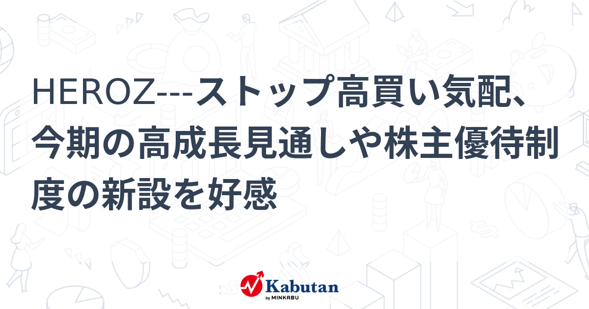 HEROZ---ストップ高買い気配、今期の高成長見通しや株主優待制度の新設を好感 | 個別株 - 株探ニュース