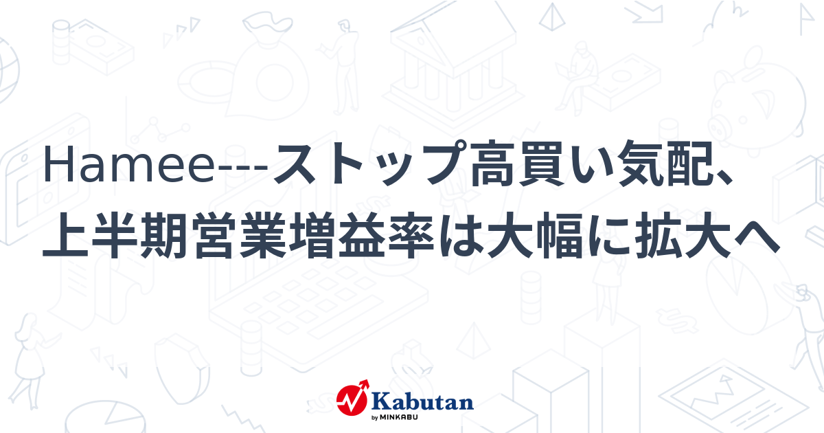 Hamee---ストップ高買い気配、上半期営業増益率は大幅に拡大へ | 個別株 - 株探ニュース
