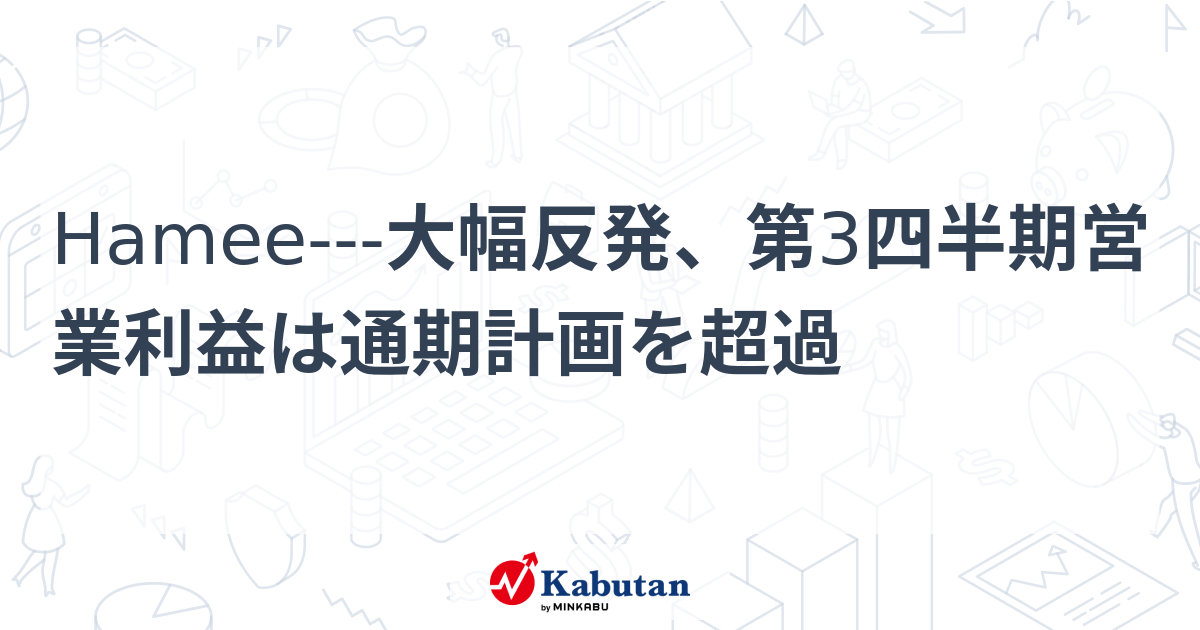 Hamee---大幅反発、第3四半期営業利益は通期計画を超過 | 個別株 - 株探ニュース