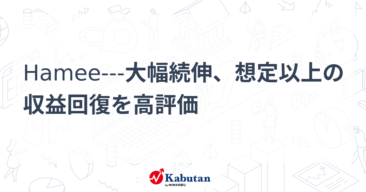 Hamee---大幅続伸、想定以上の収益回復を高評価 | 個別株 - 株探ニュース