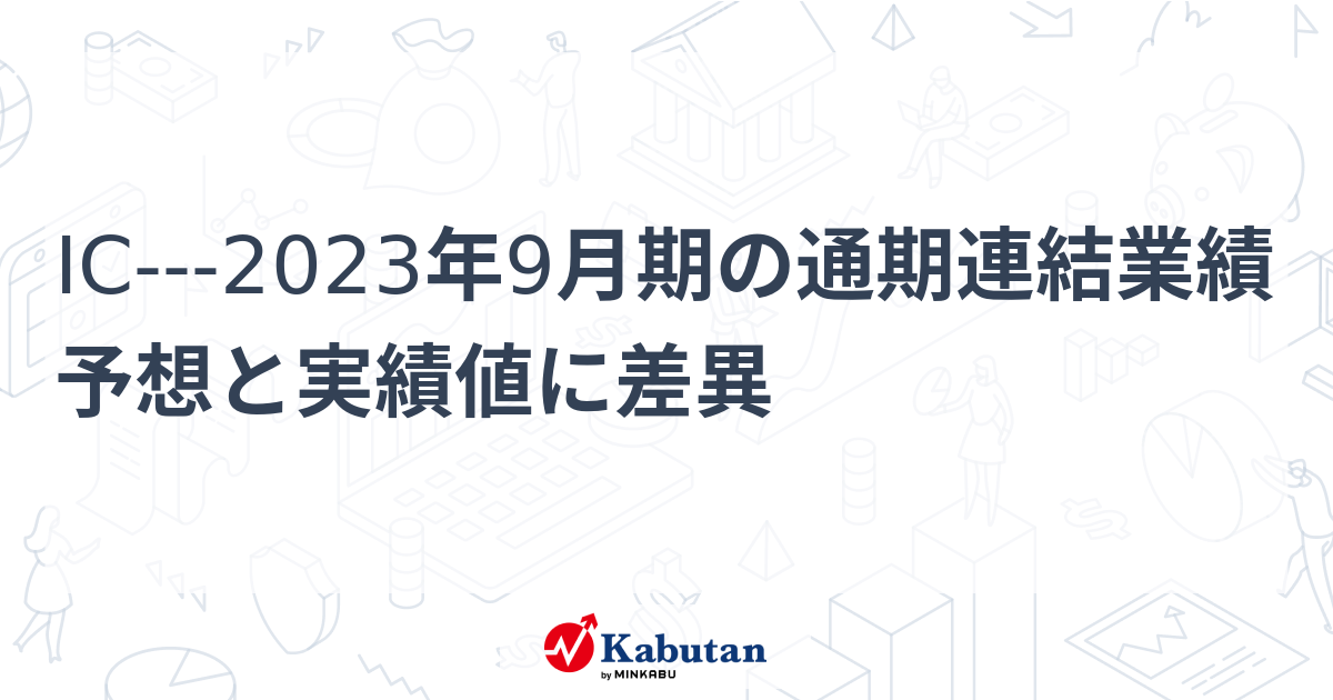 IC---2023年9月期の通期連結業績予想と実績値に差異 | 個別株 - 株探ニュース