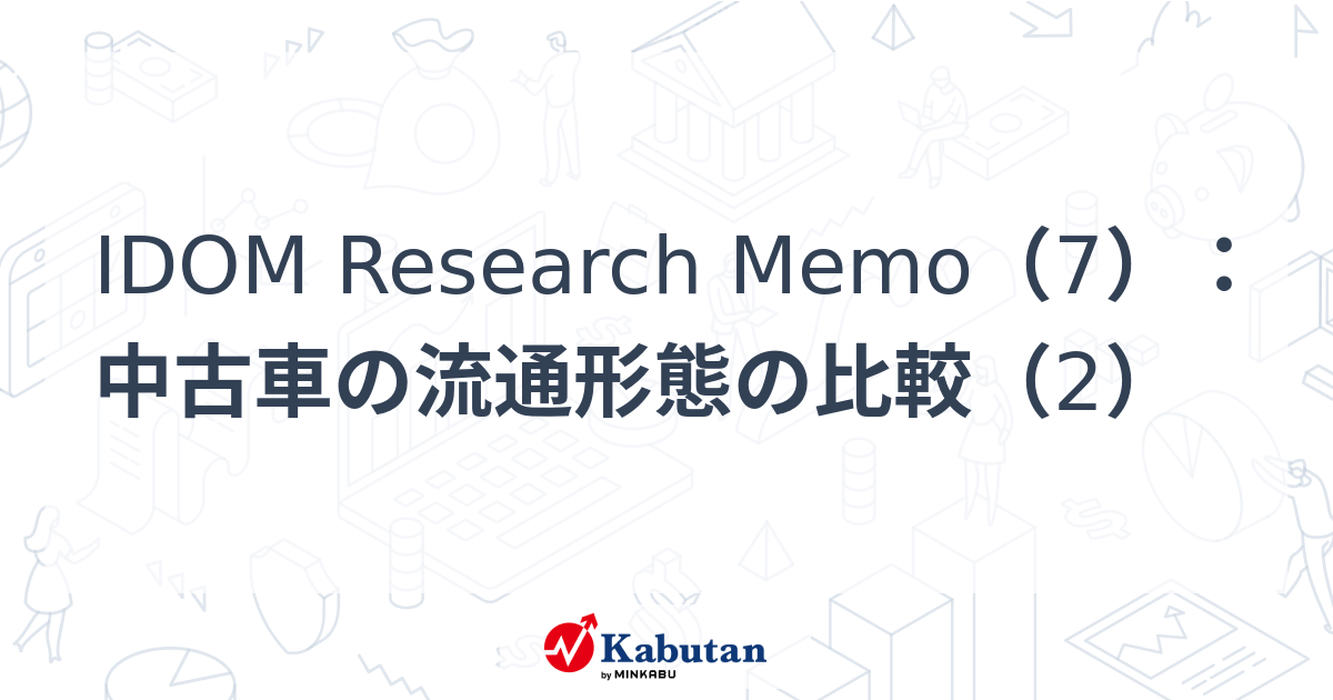 IDOM Research Memo（7）：中古車の流通形態の比較（2） | 特集 - 株探ニュース