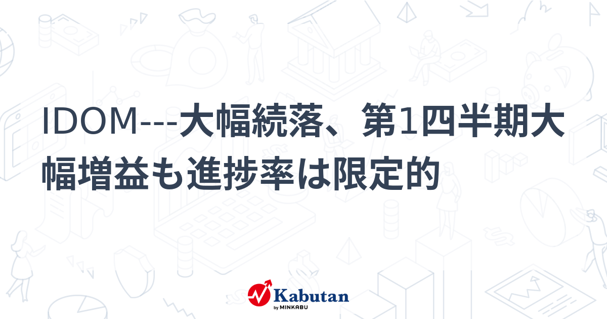 IDOM---大幅続落、第1四半期大幅増益も進捗率は限定的 | 個別株 - 株探ニュース