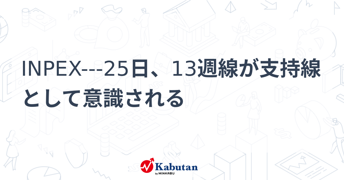 INPEX---25日、13週線が支持線として意識される | テクニカル - 株探ニュース