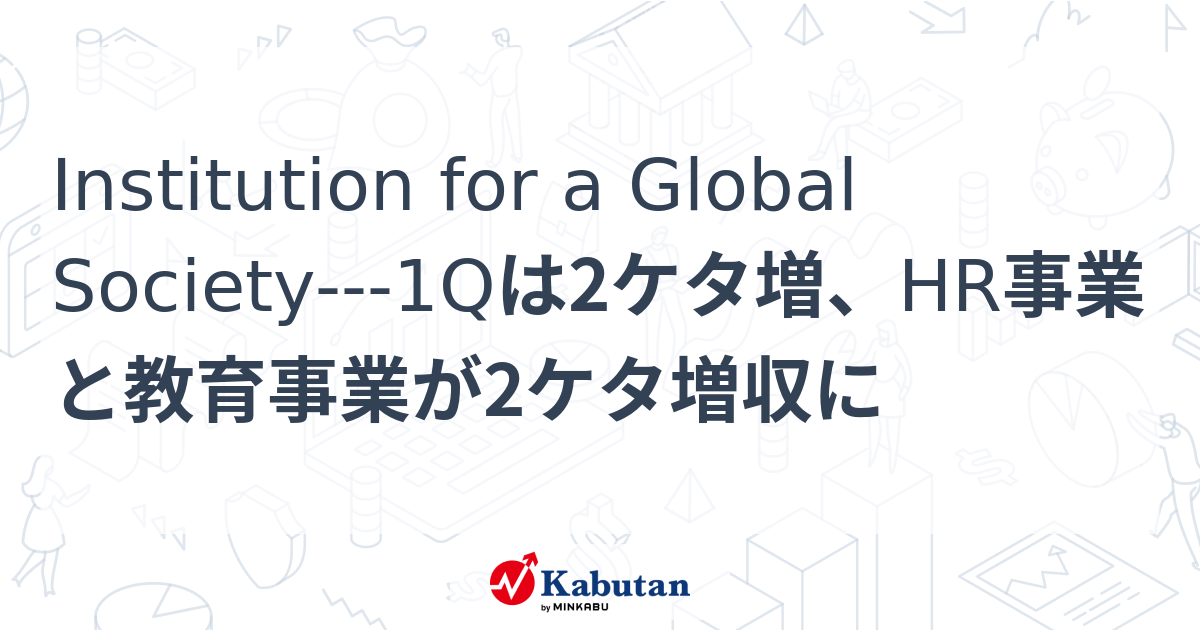 Institution for a Global Society---1Qは2ケタ増、HR事業と教育事業が2ケタ増収に | 個別株 - 株探ニュース
