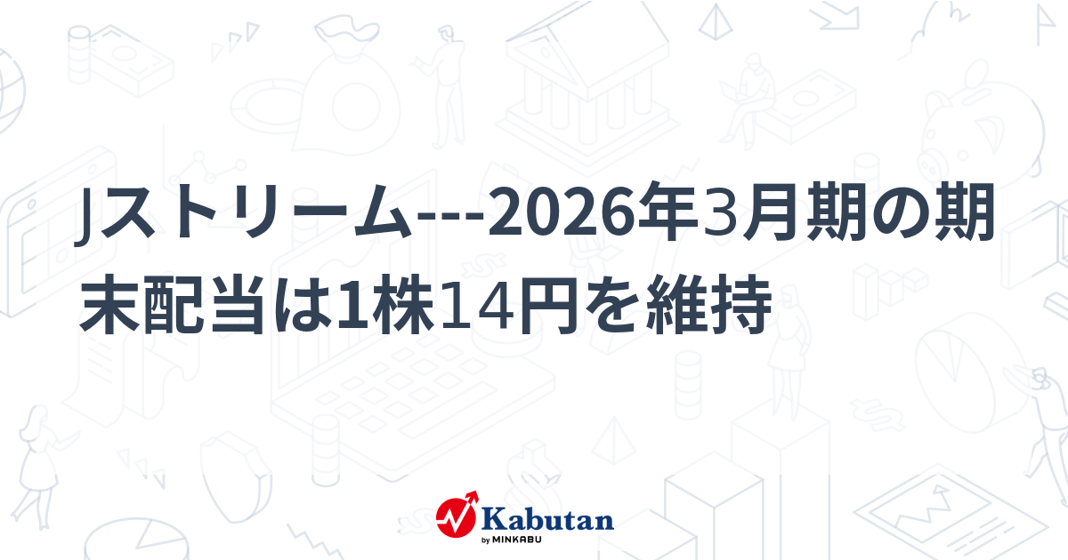 Jストリーム---2026年3月期の期末配当は1株14円を維持 | 株探ニュース