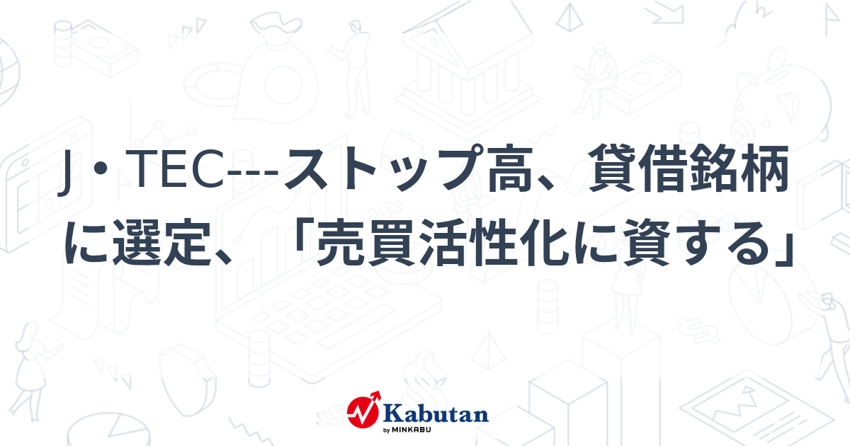 J・TEC---ストップ高、貸借銘柄に選定、「売買活性化に資する」 | 個別株 - 株探ニュース