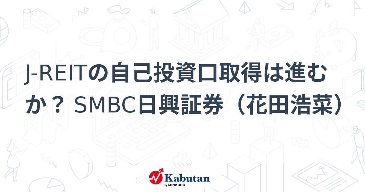 J-REITの自己投資口取得は進むか？ SMBC日興証券（花田浩菜） | 個別株 - 株探ニュース