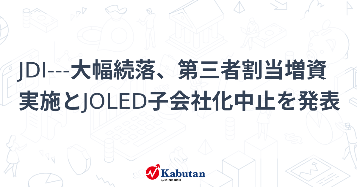 JDI---大幅続落、第三者割当増資実施とJOLED子会社化中止を発表 | 個別株 - 株探ニュース