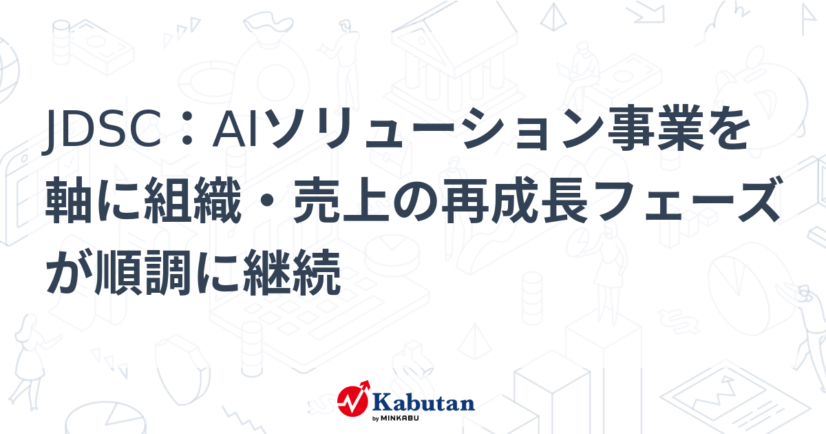 JDSC：AIソリューション事業を軸に組織・売上の再成長フェーズが順調に継続 | 個別株 - 株探ニュース