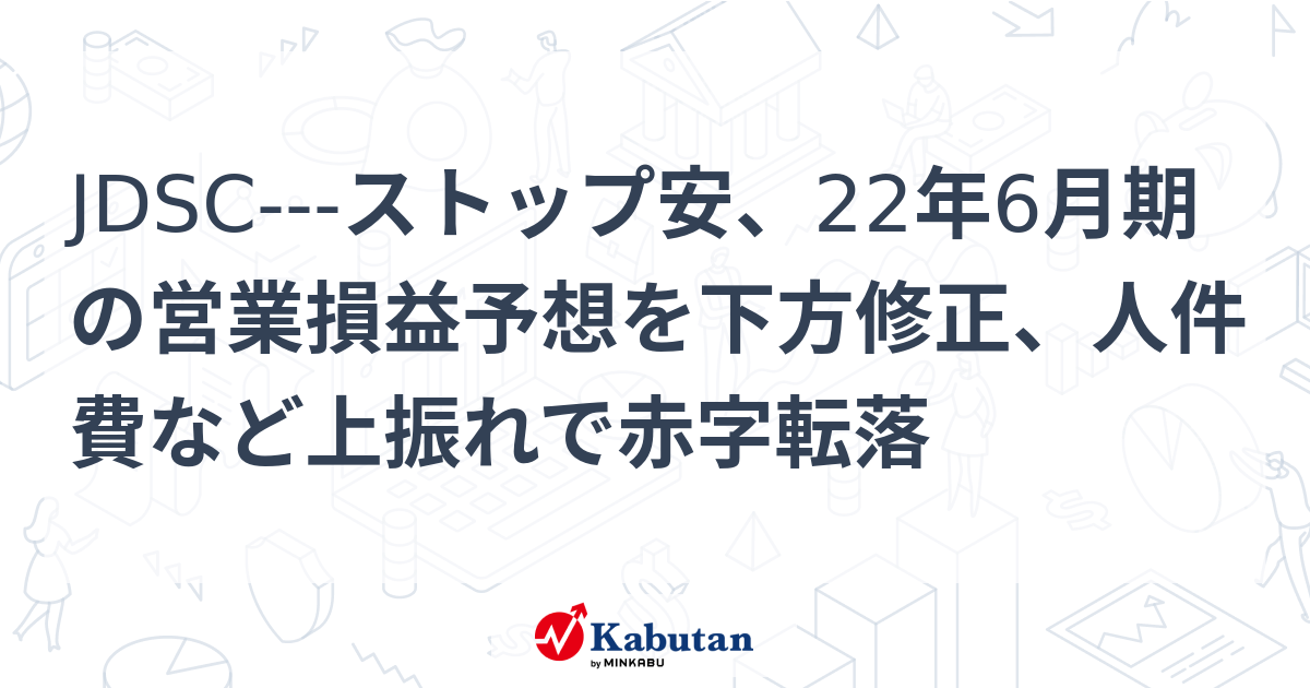 JDSC---ストップ安、22年6月期の営業損益予想を下方修正、人件費など上振れで赤字転落 | 個別株 - 株探ニュース