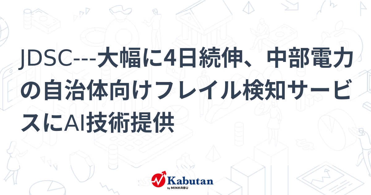 JDSC---大幅に4日続伸、中部電力の自治体向けフレイル検知サービスにAI技術提供 | 個別株 - 株探ニュース