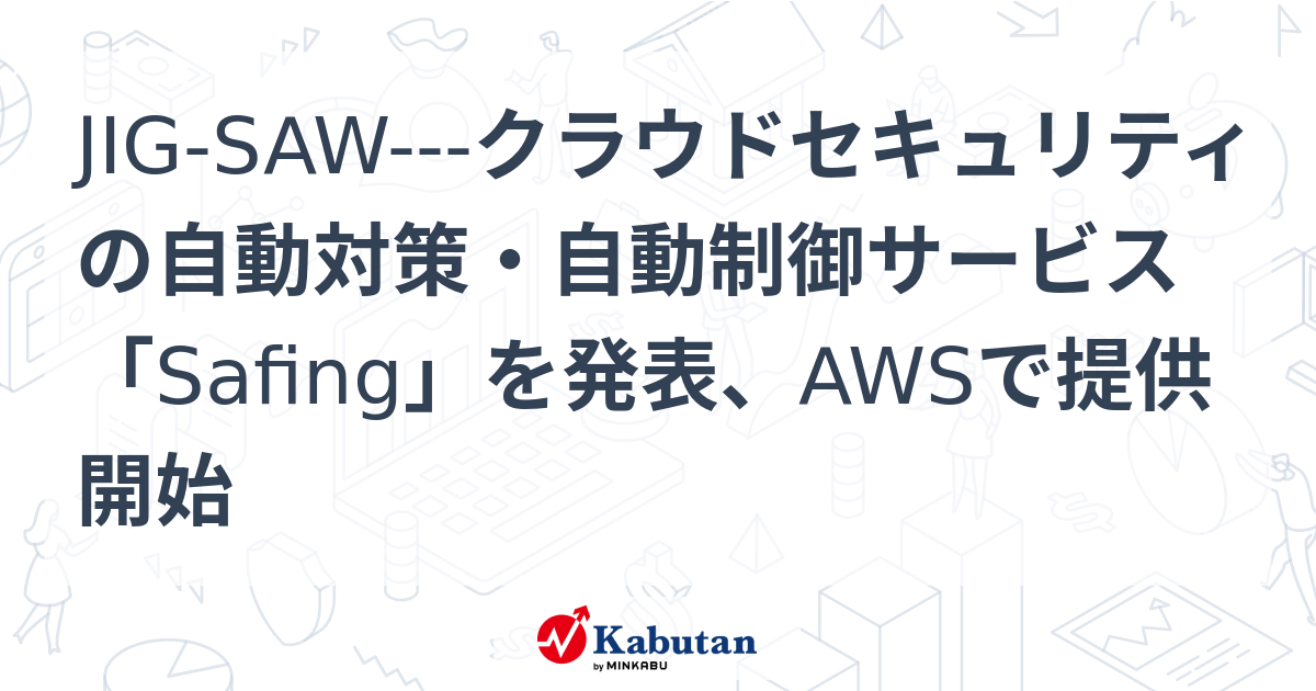 JIG-SAW---クラウドセキュリティの自動対策・自動制御サービス「Safing」を発表、AWSで提供開始 | 個別株 - 株探ニュース