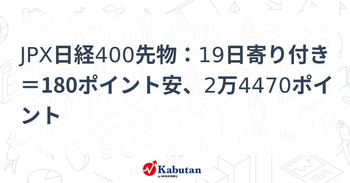 JPX日経400先物：19日寄り付き＝180ポイント安、2万4470ポイント | 市況 - 株探ニュース
