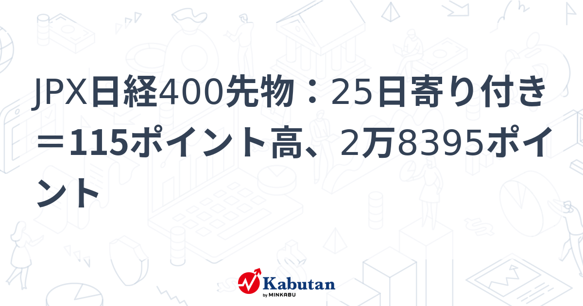 JPX日経400先物：25日寄り付き＝115ポイント高、2万8395ポイント | 市況 - 株探ニュース
