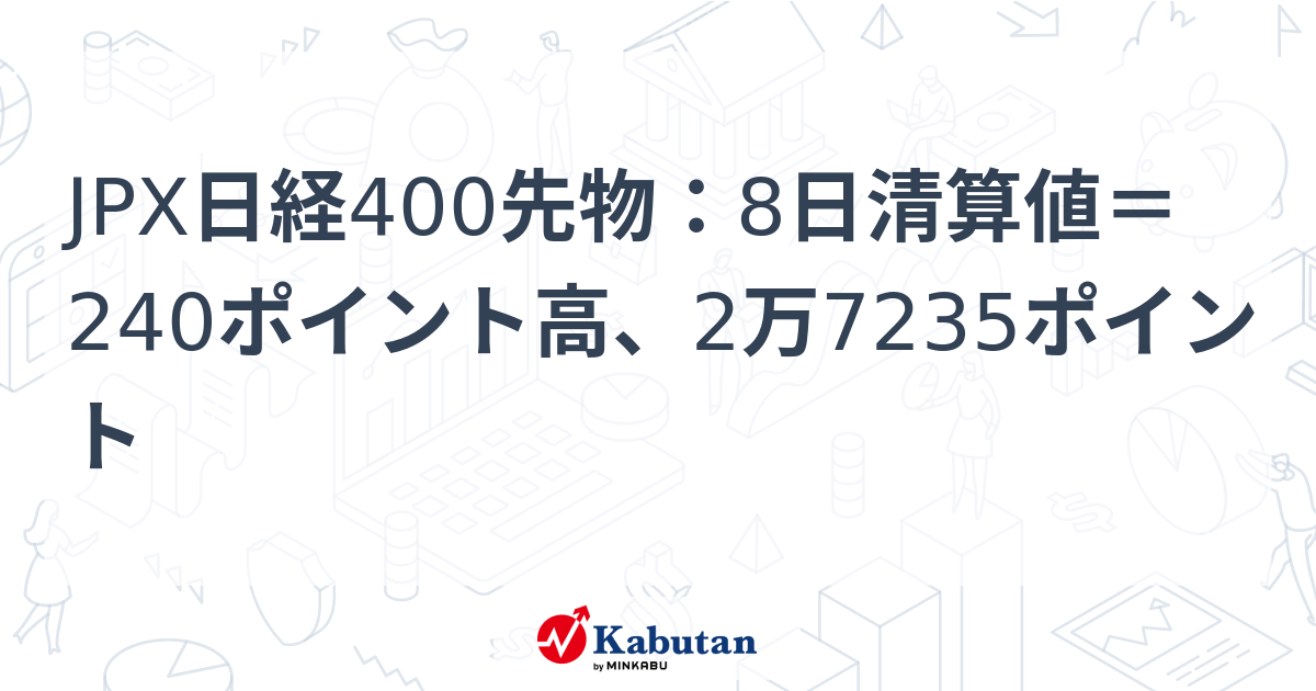 JPX日経400先物：8日清算値＝240ポイント高、2万7235ポイント | 市況 - 株探ニュース