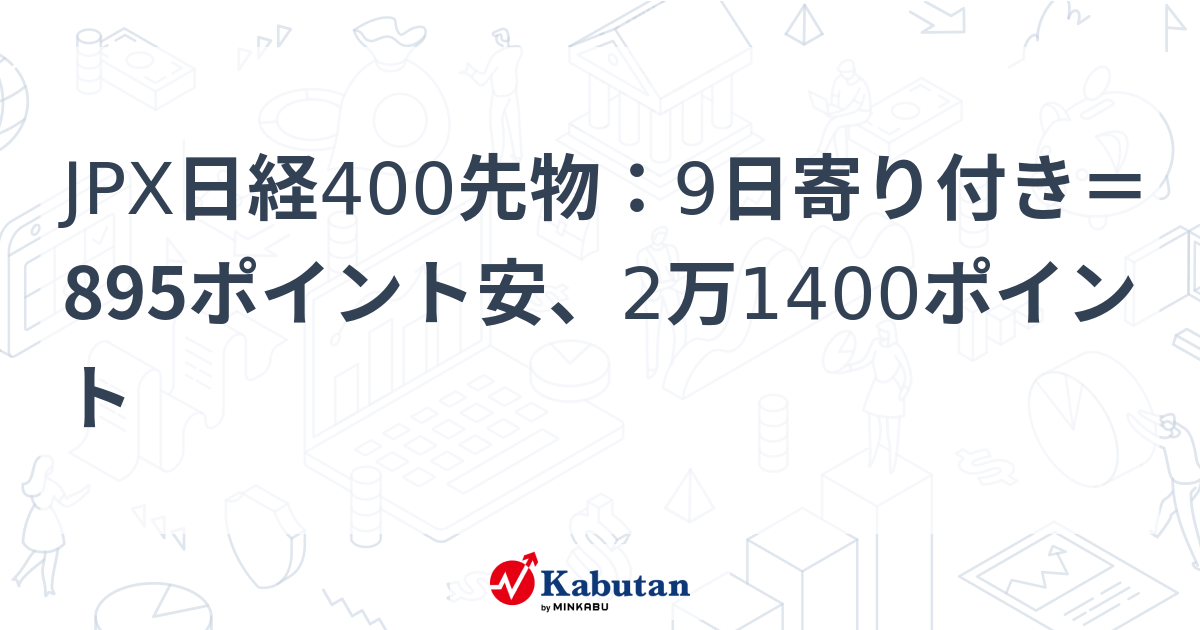 JPX日経400先物：9日寄り付き＝895ポイント安、2万1400ポイント | 市況 - 株探ニュース