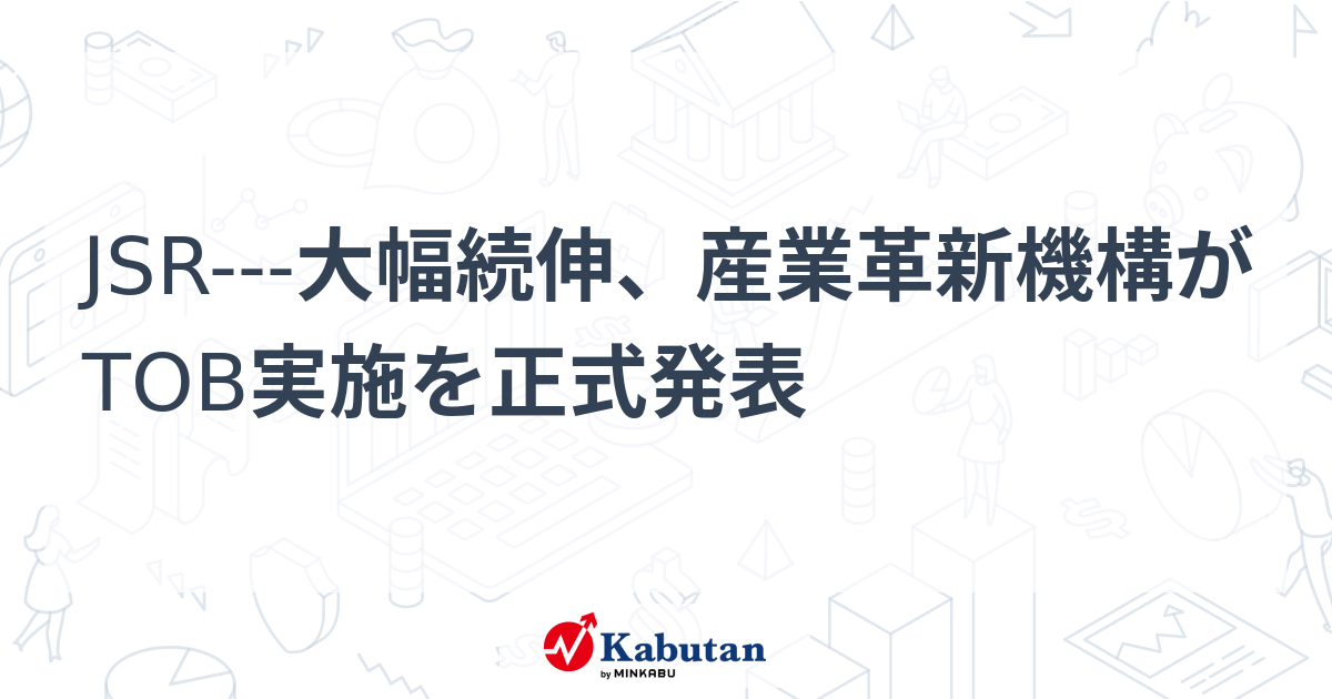 JSR---大幅続伸、産業革新機構がTOB実施を正式発表 | 個別株 - 株探ニュース