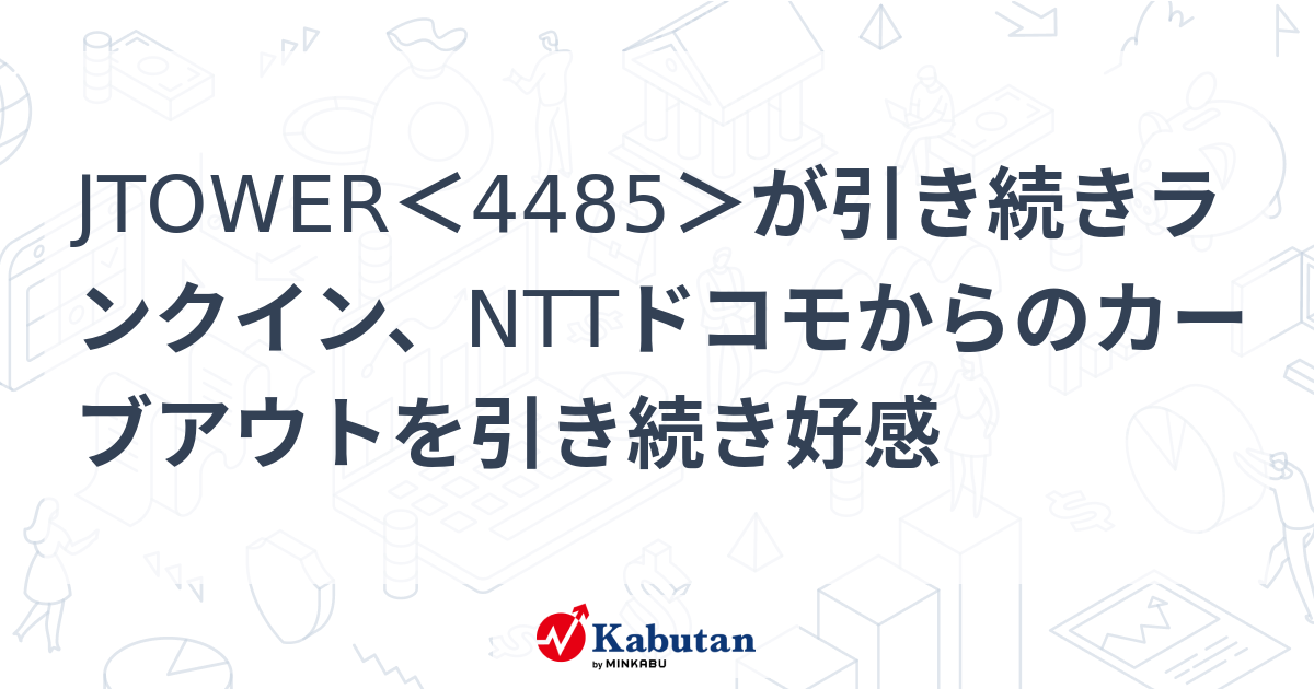 JTOWER＜4485＞が引き続きランクイン、NTTドコモからのカーブアウトを引き続き好感 | 個別株 - 株探ニュース