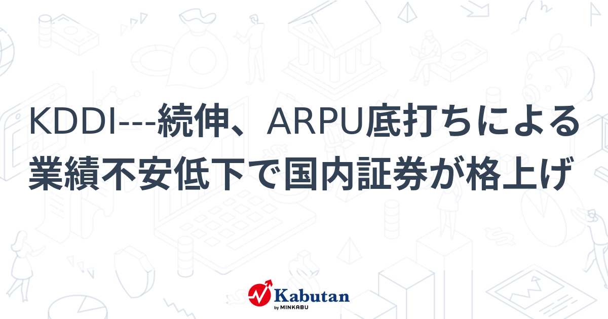 KDDI---続伸、ARPU底打ちによる業績不安低下で国内証券が格上げ | 個別株 - 株探ニュース