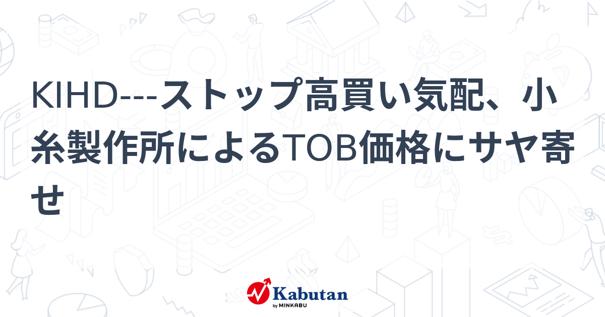 KIHD---ストップ高買い気配、小糸製作所によるTOB価格にサヤ寄せ | 個別株 - 株探ニュース