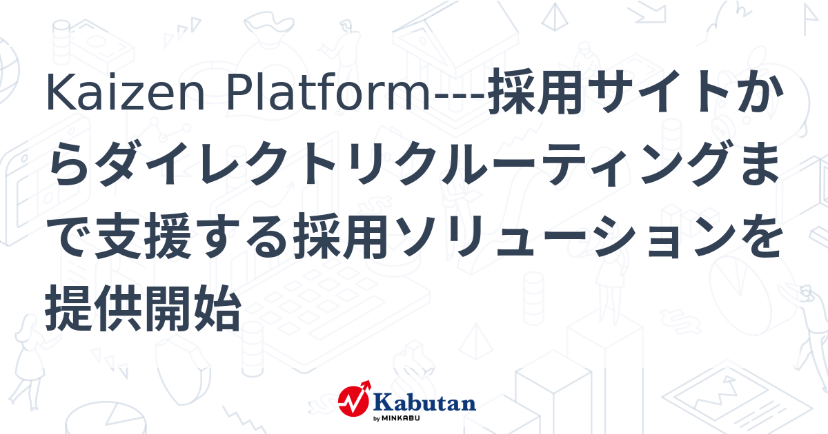 Kaizen Platform---採用サイトからダイレクトリクルーティングまで支援する採用ソリューションを提供開始 | 個別株 - 株探ニュース