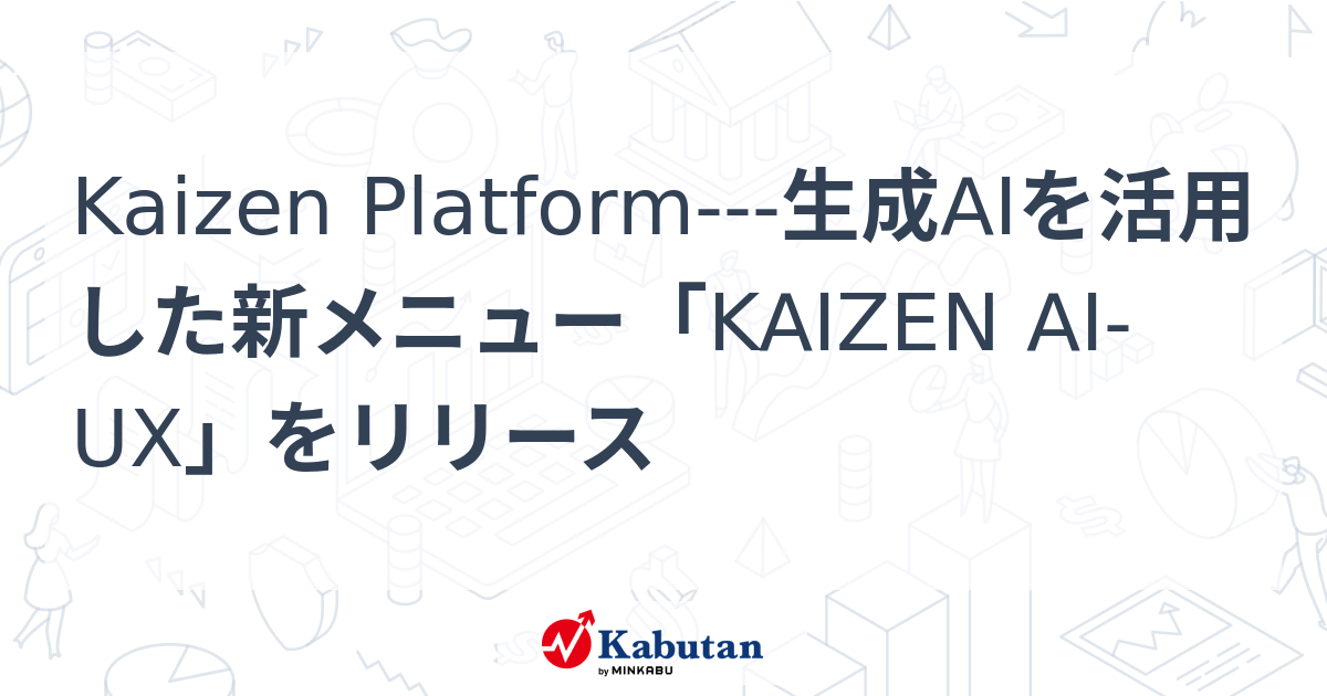 Kaizen Platform---生成AIを活用した新メニュー「KAIZEN AI-UX」をリリース | 個別株 - 株探ニュース