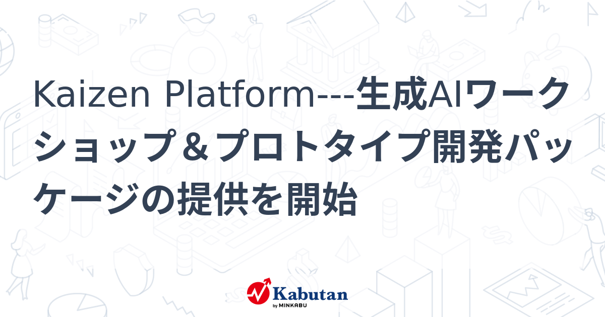 Kaizen Platform---生成AIワークショップ＆プロトタイプ開発パッケージの提供を開始 | 個別株 - 株探ニュース