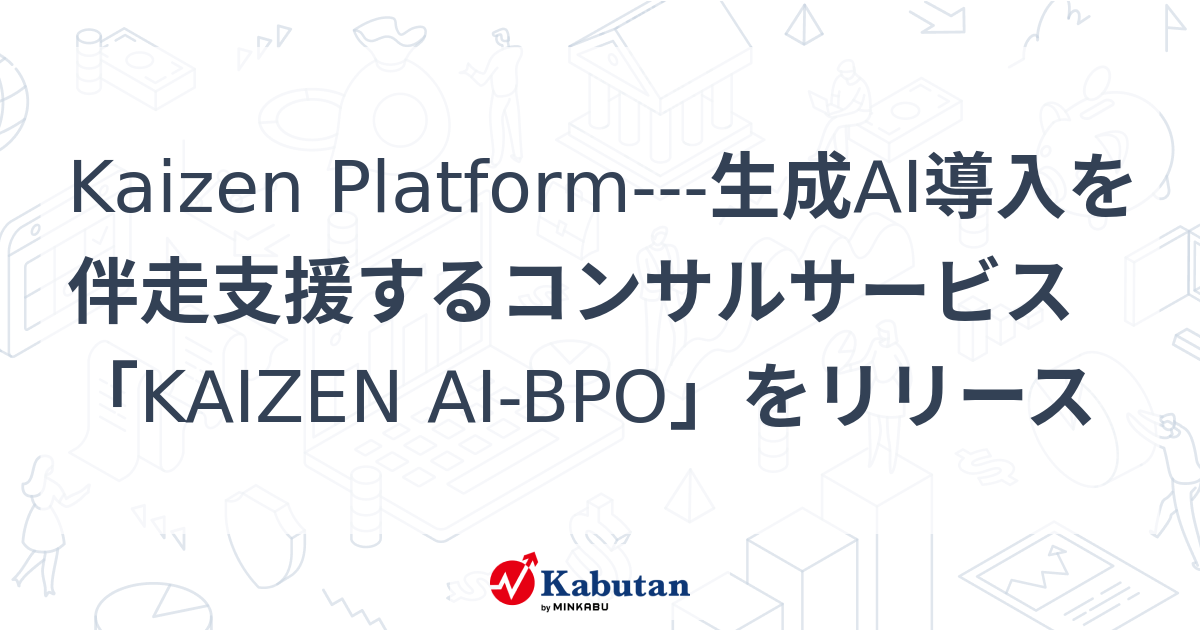Kaizen Platform---生成AI導入を伴走支援するコンサルサービス「KAIZEN AI-BPO」をリリース | 個別株 - 株探ニュース