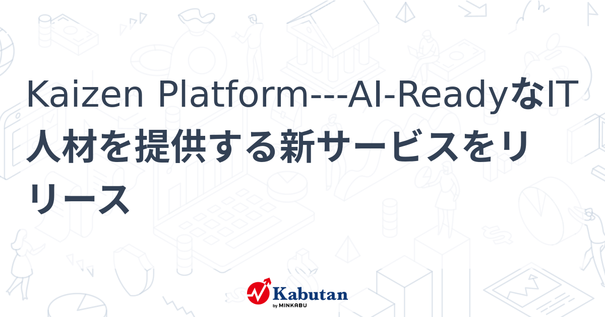 Kaizen Platform---AI-ReadyなIT人材を提供する新サービスをリリース | 個別株 - 株探ニュース