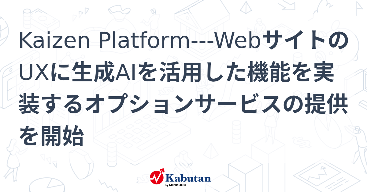 Kaizen Platform---WebサイトのUXに生成AIを活用した機能を実装するオプションサービスの提供を開始 | 個別株 - 株探ニュース