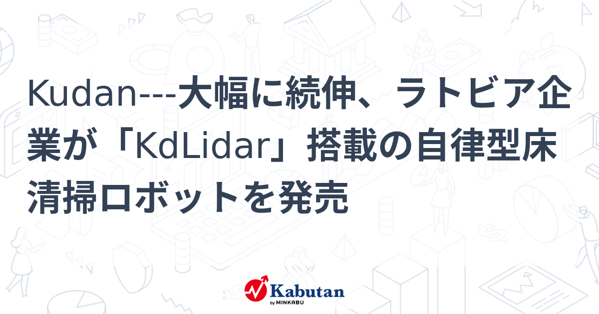 Kudan---大幅に続伸、ラトビア企業が「KdLidar」搭載の自律型床清掃ロボットを発売 | 個別株 - 株探ニュース