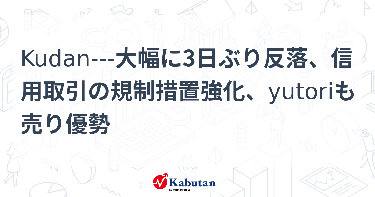 Kudan---大幅に3日ぶり反落、信用取引の規制措置強化、yutoriも売り優勢 | 個別株 - 株探ニュース