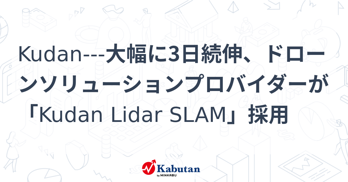 Kudan---大幅に3日続伸、ドローンソリューションプロバイダーが「Kudan Lidar SLAM」採用 | 個別株 - 株探ニュース