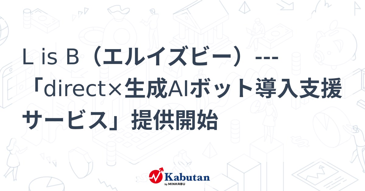 L is B（エルイズビー）---「direct×生成AIボット導入支援サービス」提供開始 | 株探ニュース