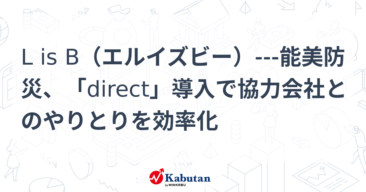 L is B（エルイズビー）---能美防災、「direct」導入で協力会社とのやりとりを効率化 | 株探ニュース