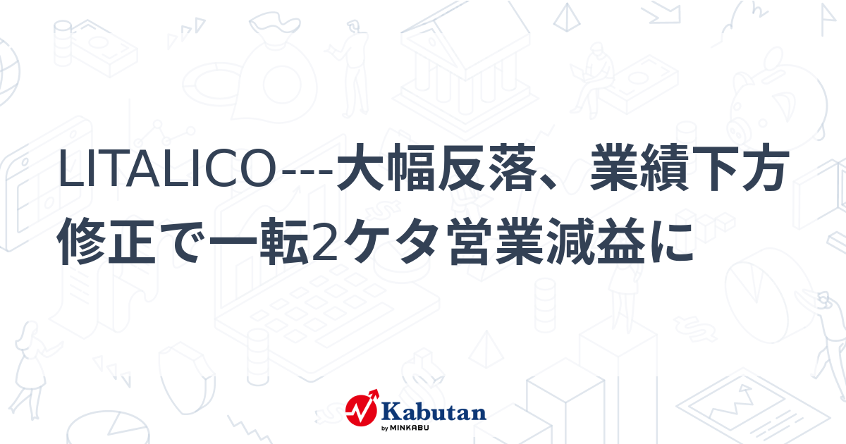 LITALICO---大幅反落、業績下方修正で一転2ケタ営業減益に | 個別株 - 株探ニュース
