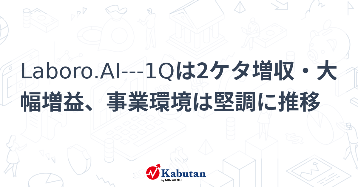 Laboro.AI---1Qは2ケタ増収・大幅増益、事業環境は堅調に推移 | 株探ニュース