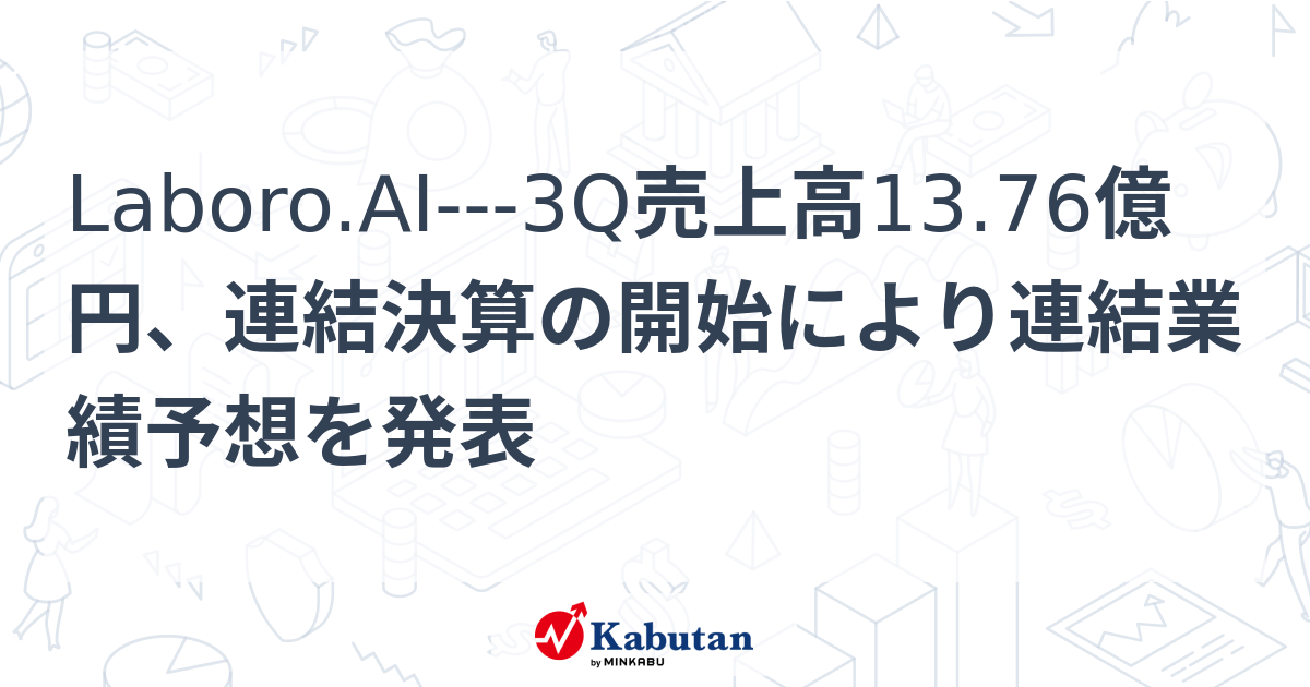 Laboro.AI---3Q売上高13.76億円、連結決算の開始により連結業績予想を発表 | 個別株 - 株探ニュース